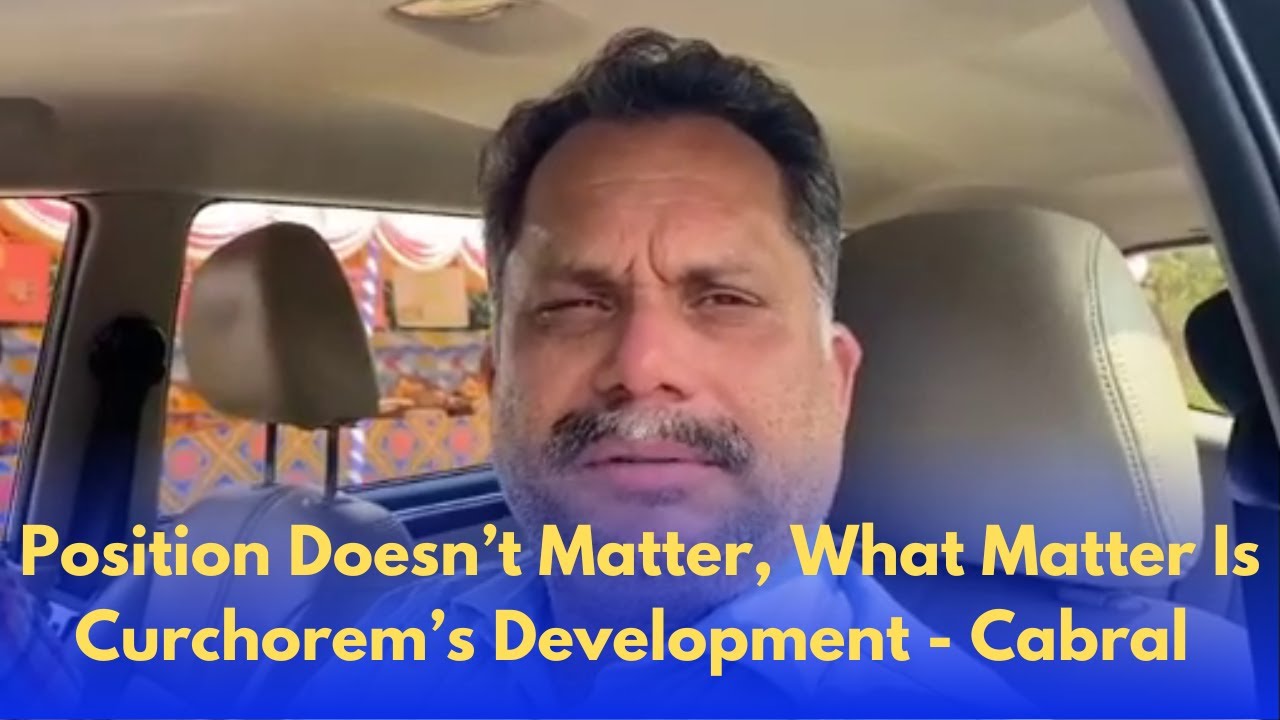 Position Doesn’t Matter, What Matter Is Curchorem’s Development ...