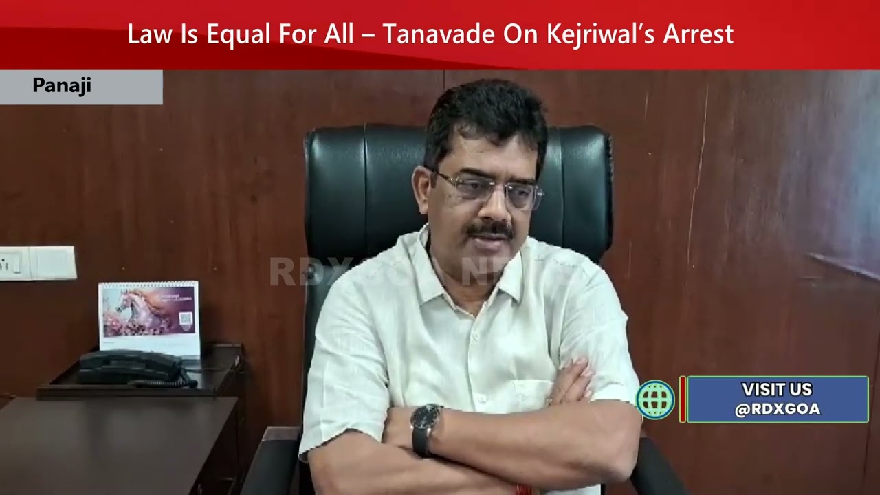 Law Is Equal For All – Tanavade On Kejriwal’s Arrest - RDX Goa