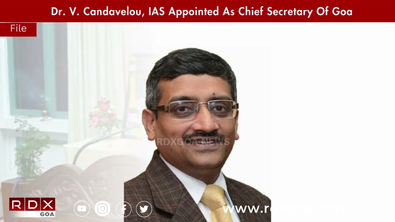 Dr. V. Candavelou, IAS Appointed As Chief Secretary Of Goa - RDX Goa