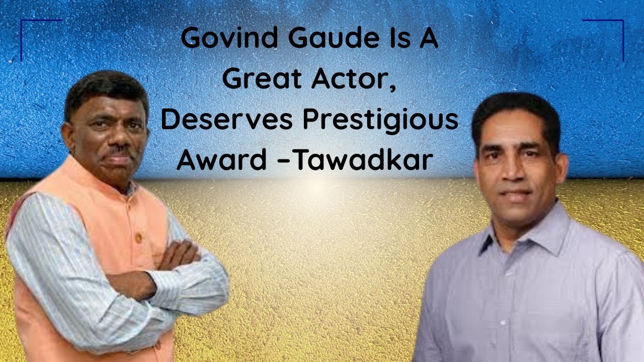 Govind Gaude Is A Great Actor, Deserves Prestigious Award –Tawadkar ...
